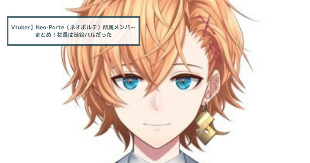 【Vtuber】Neo-Porte（ネオポルテ）所属メンバーまとめ！社長は渋谷ハルだった？ | バズblog